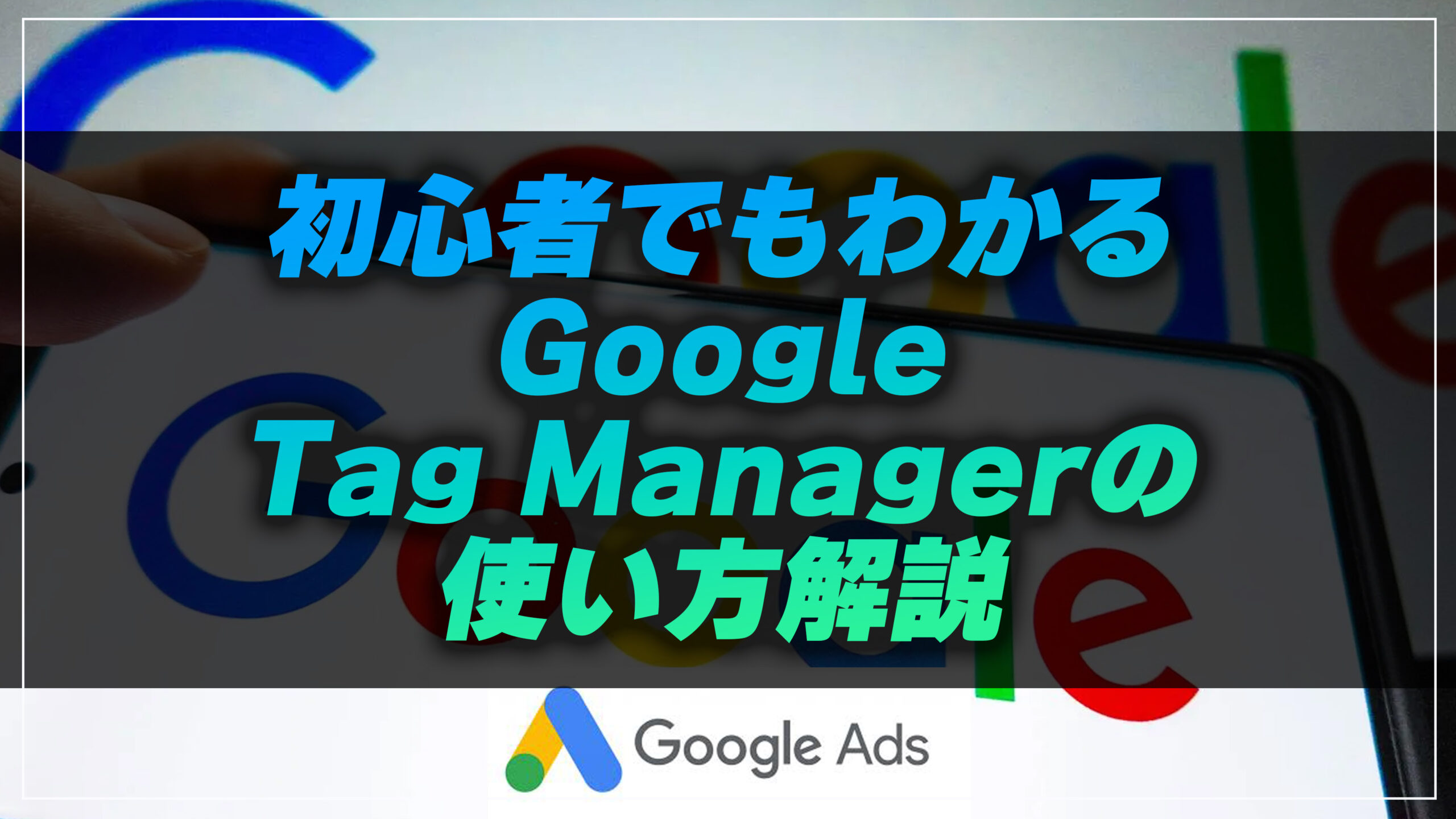 初心者でもわかるGoogleタグマネージャーの使い方解説